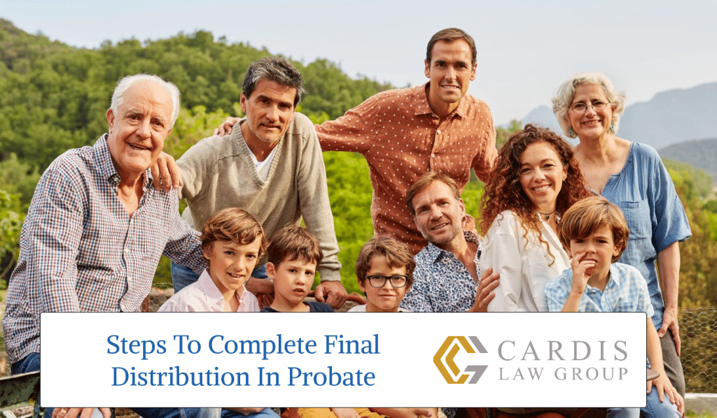 Steps To Complete Final Distribution In Probate – Cardis Law Group
